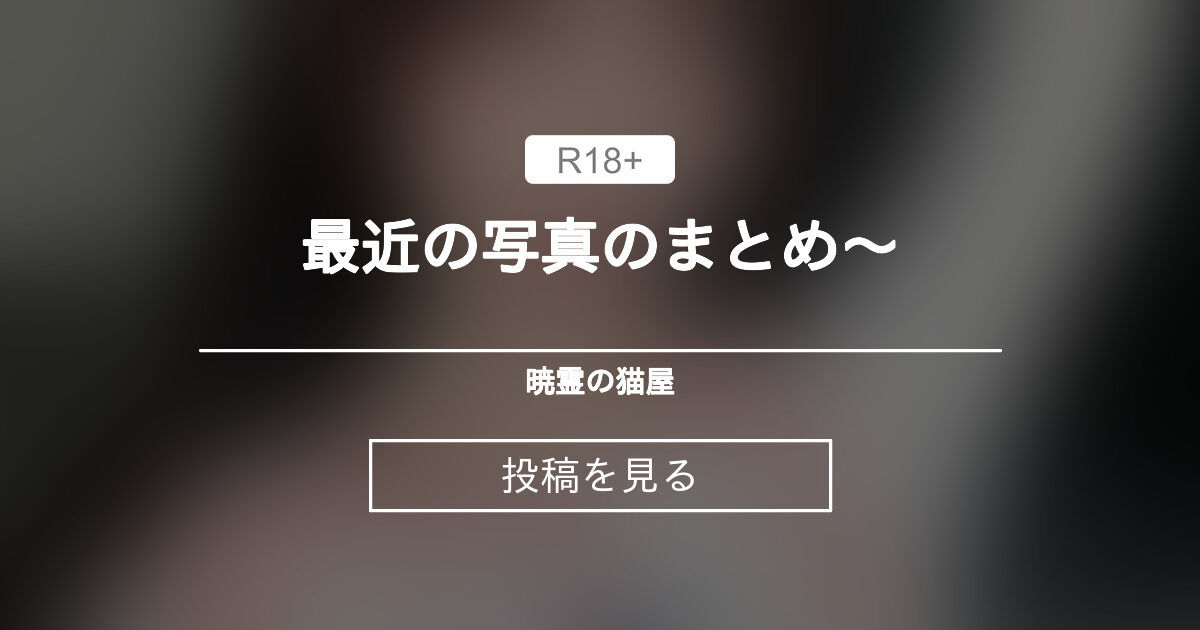 最近の写真のまとめ～😘 - 暁霊の猫屋 (暁霊 AkatsukiRei)の投稿｜ファンティア[Fantia]