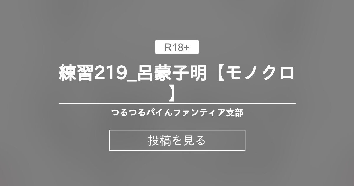 【R-18】 練習219_呂蒙子明【モノクロ】 - つるつるパイんファンティア支部 (pikeる)の投稿｜ファンティア[Fantia]