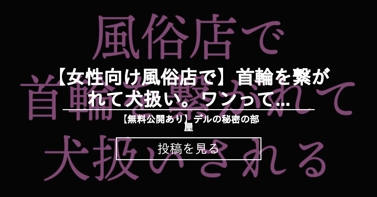 【女性向け風俗店で】首輪を繋がれて犬扱い。ワンって言えよ - 【無料公開あり】デルの秘密の部屋 (でる)の投稿｜ファンティア[Fantia]