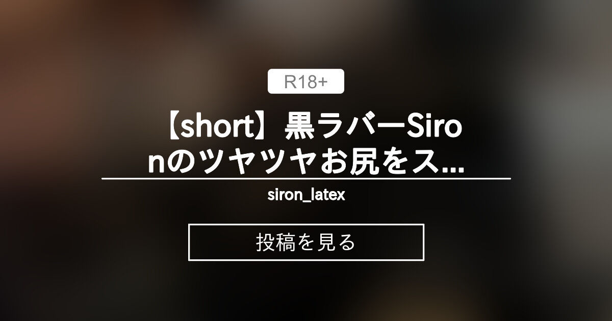 【ラバー】 【short】黒ラバーSironのツヤツヤお尻をスパンキング - siron_latex (siron_latex)の投稿｜ファン ...