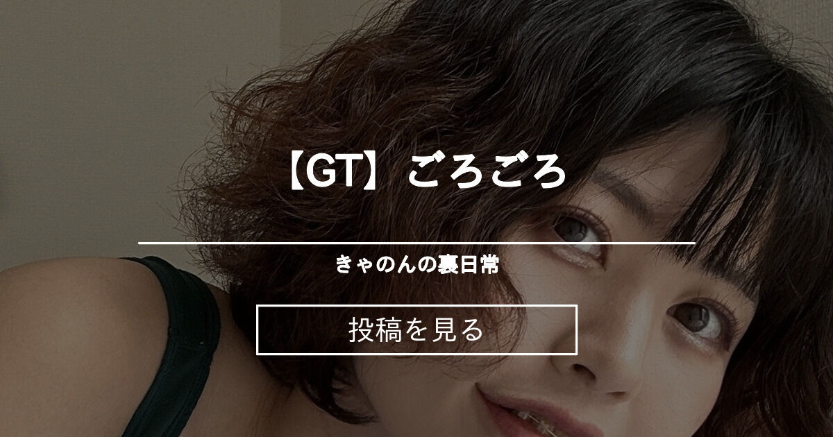 【Gカップ】 【GT】ごろごろ - きゃのんの裏日常 (きゃのん)の投稿｜ファンティア[Fantia]