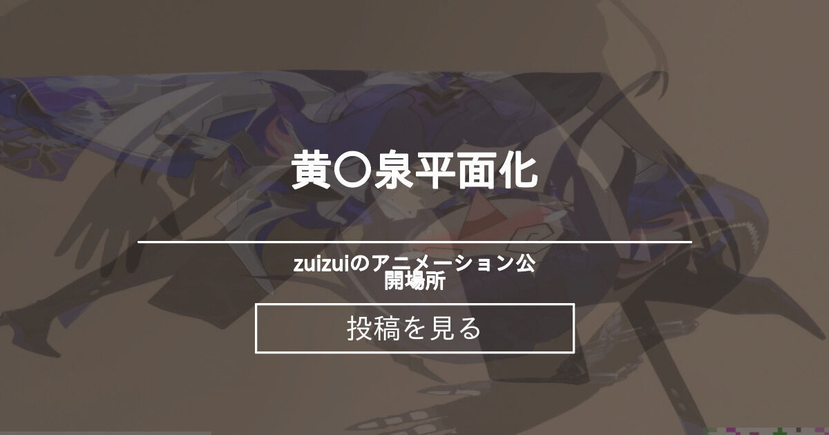 【平面化】 黄〇泉平面化 - zuizuiのアニメーション公開場所 (zuizui)の投稿｜ファンティア[Fantia]