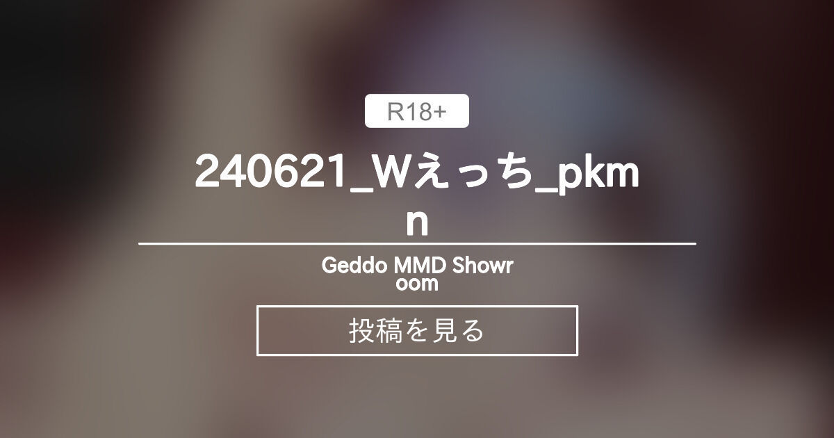 240621_Wえっち_pkmn - Geddo MMD Showroom (Geddo)の投稿｜ファンティア[Fantia]