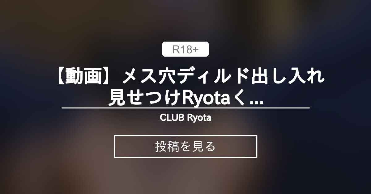 【女装】 【動画】メス穴ディルド出し入れ見せつけRyotaくん💕 - CLUB Ryota (Ryota)の投稿｜ファンティア[Fantia]