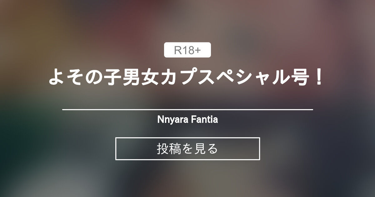 【よその子】 よその子男女カプスペシャル号！ - Nnyara Fantia (んにゃら)の投稿｜ファンティア[Fantia]