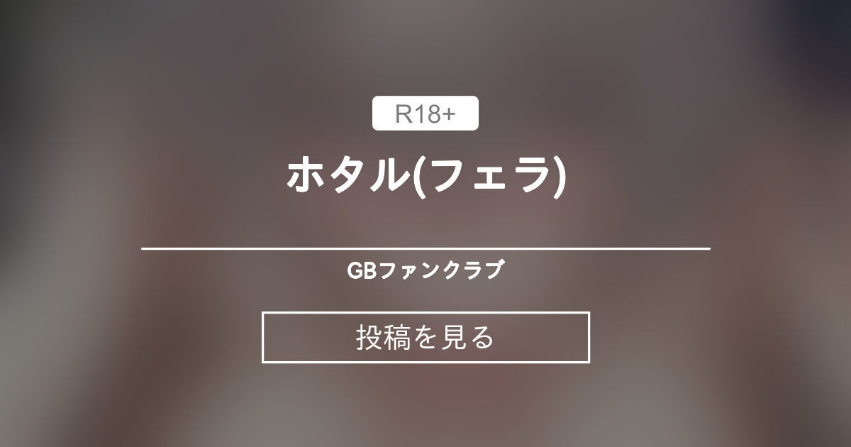 【ホタル】 ホタル(フェラ) - GBファンクラブ (GB)の投稿｜ファンティア[Fantia]