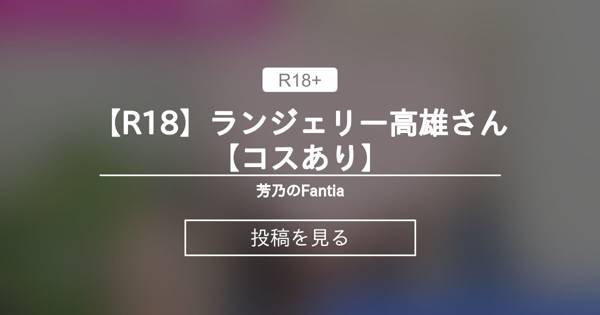 【艦これ】 【R18】ランジェリー高雄さん【コスあり】 - 芳乃のFantia🐰 (芳乃)の投稿｜ファンティア[Fantia]