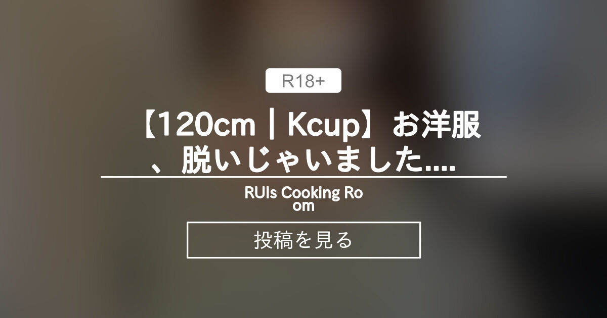 【爆乳】 【120cm｜Kcup】お洋服、脱いじゃいました... - Lカップ料理講師るいの『爆乳キッチン🍳』 (るいママ)の投稿｜ファンティア[Fantia]