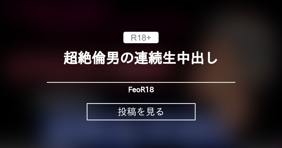 【音声作品】 超絶倫男の連続生中出し - FeoR18 (うー君)の投稿｜ファンティア[Fantia]