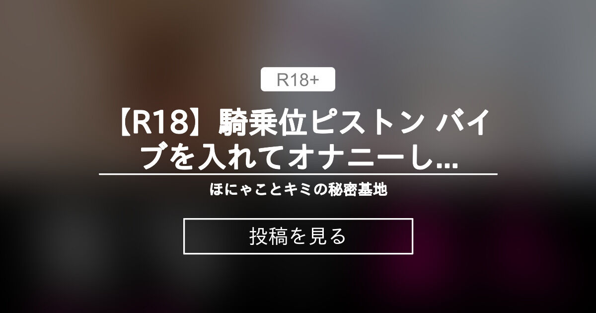 【新人VTuber】 【R18】騎乗位ピストン♡ バイブを入れてオナニーしたよ♡♡【実演オナニー】 - ほにゃことキミの秘密基地 (ほにゃこ🦴‎🤍)の投稿｜ファンティア[Fantia]