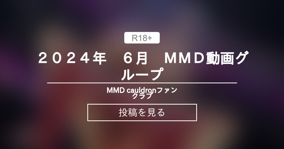 2024年 6月 MMD動画グループ - MMD cauldronファンクラブ (MMD cauldron)の投稿｜ファンティア[Fantia]