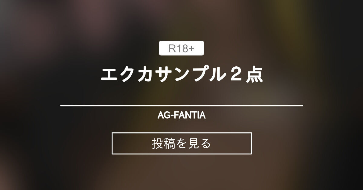 エクカサンプル2点 - AG-FANTIA (光輝)の投稿｜ファンティア[Fantia]
