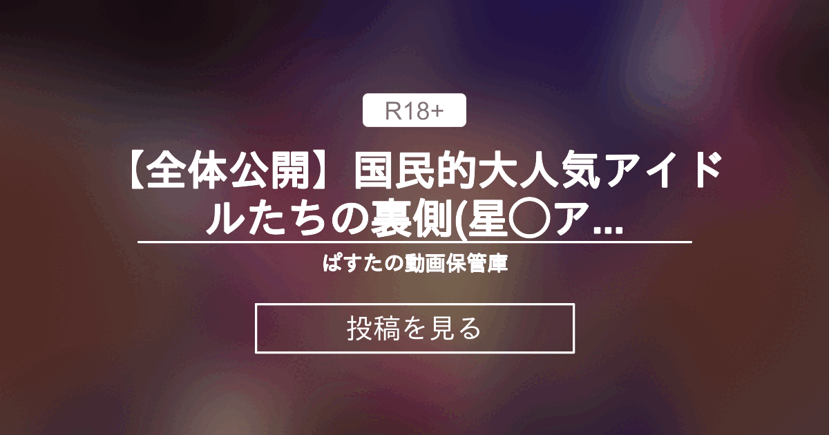 【全体公開】国民的大人気アイドルたちの裏側(星 アイ)Ai Hoshino | Oshi no Ko - ぱすたの動画保管庫 (ぱすた)の投稿｜ファンティア[Fantia]