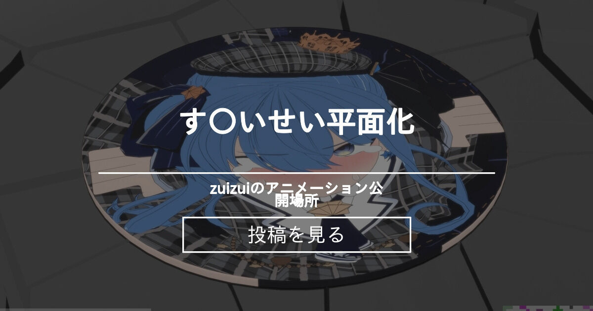 【平面化】 す〇いせい平面化 - zuizuiのアニメーション公開場所 (zuizui)の投稿｜ファンティア[Fantia]