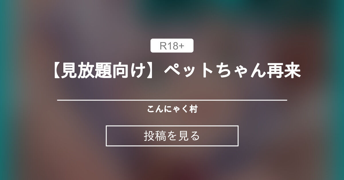 【R18】 【見放題向け】ペットちゃん再来 - 🥞こんにゃく村🥞 (konnyaku)の投稿｜ファンティア[Fantia]