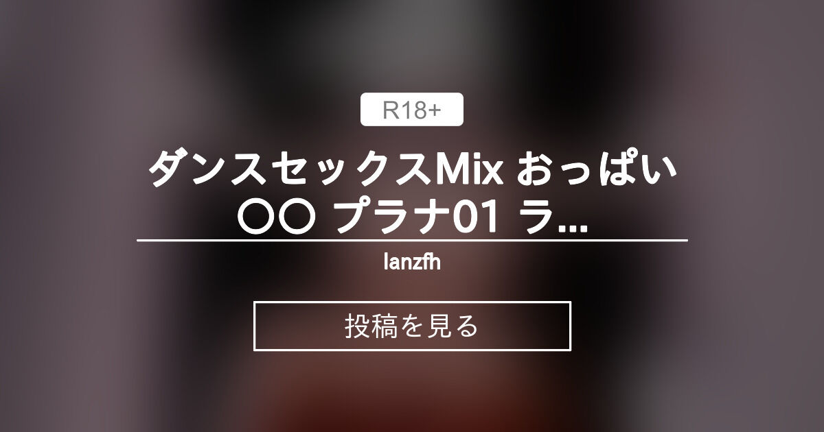 【〇〇巨乳】 ダンスセックスMix おっぱい〇〇 プラナ01 ラビットホール - lanzfh (lanzfh)の投稿｜ファンティア[Fantia]