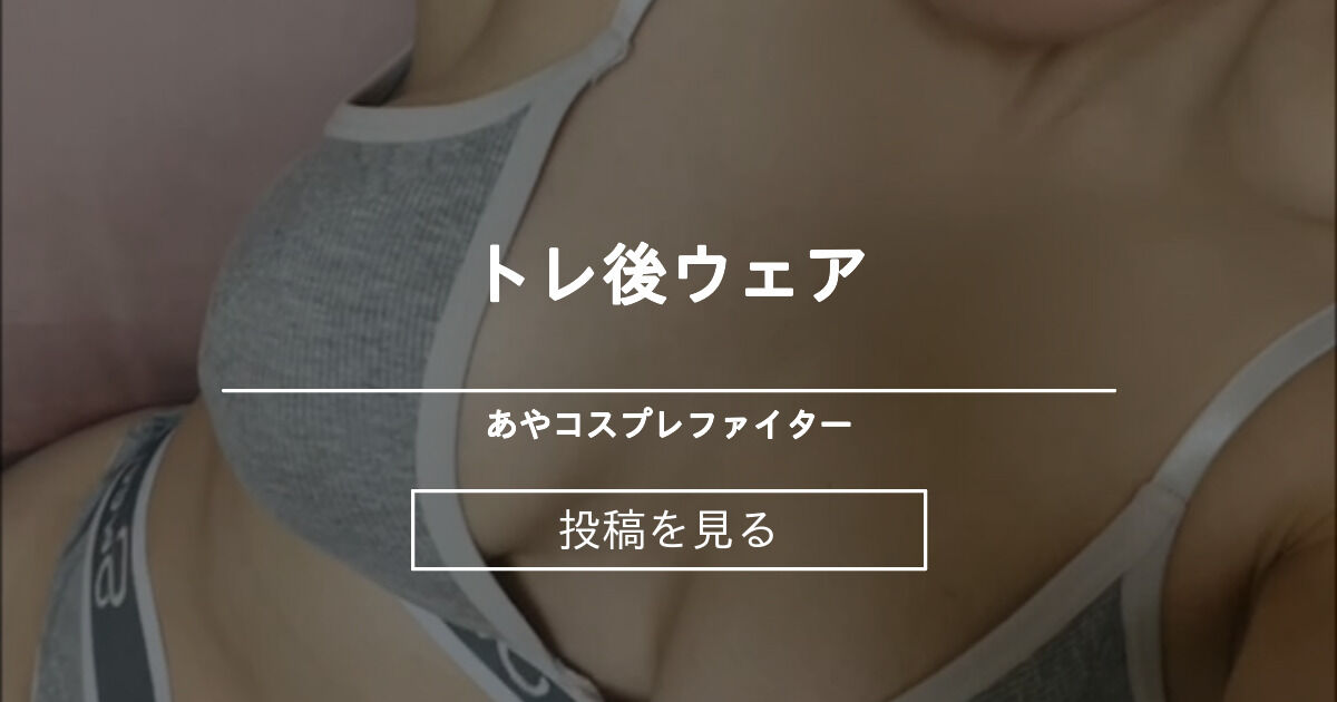 【ウェア】 トレ後🙈ウェア💭 - あや🍒コスプレファイター (aya_bjj)の投稿｜ファンティア[Fantia]