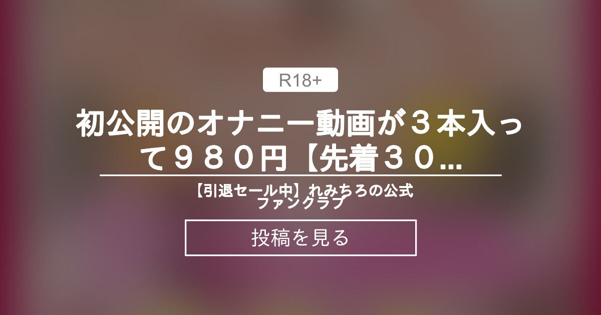 初公開のオナニー動画が3本入って980円 ️【先着30名様限定の引退前大セール】【先着30名様限定で94%OFFの15,000円→980円】 - 【引退セール中】れみちろ🍫の公式ファンクラブ ...