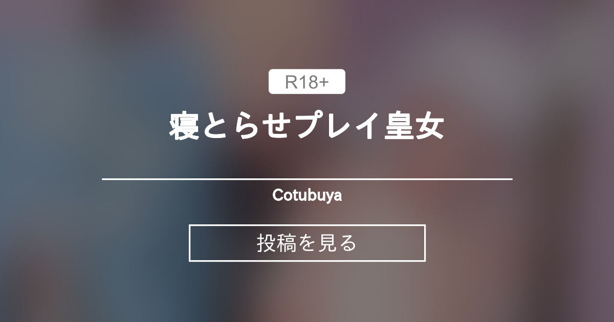 寝とらせプレイ皇女 - Cotubuya (Cotu)の投稿｜ファンティア[Fantia]