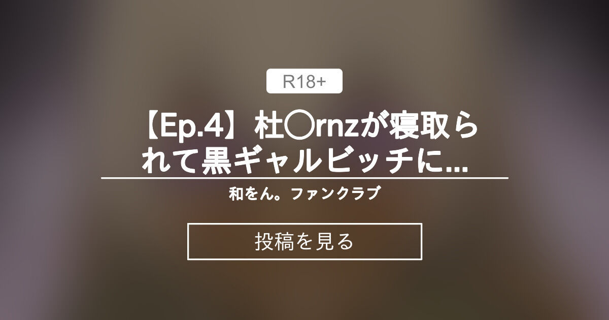 【Ep.4】杜 rnzが寝取られて黒ギャルビッチに堕とされる話♡ - 和をん。🔞ファンクラブ (和をん。🔞)の投稿｜ファンティア[Fantia]