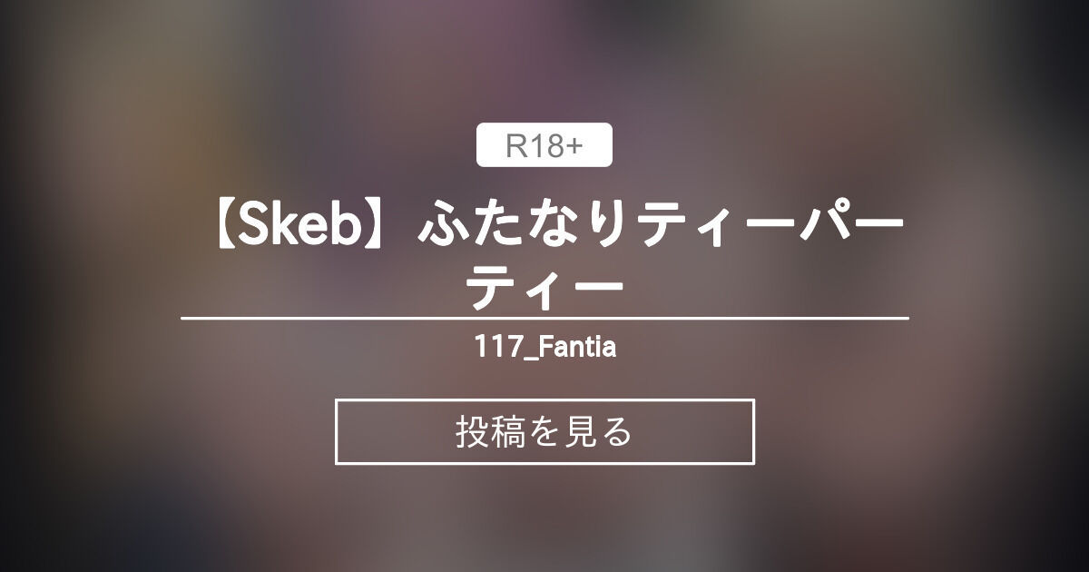 【R-18】 【Skeb】ふたなりティーパーティー - 117🔞_Fantia (117🔞)の投稿｜ファンティア[Fantia]