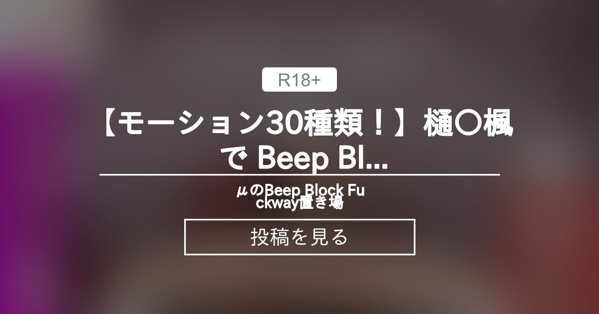 【Beep Block Fuckway】 【モーション30種類！】樋〇楓 で Beep Block Fuckway - μのBeep Block Fuckway置き場 (μ-BBF)の投稿 ...