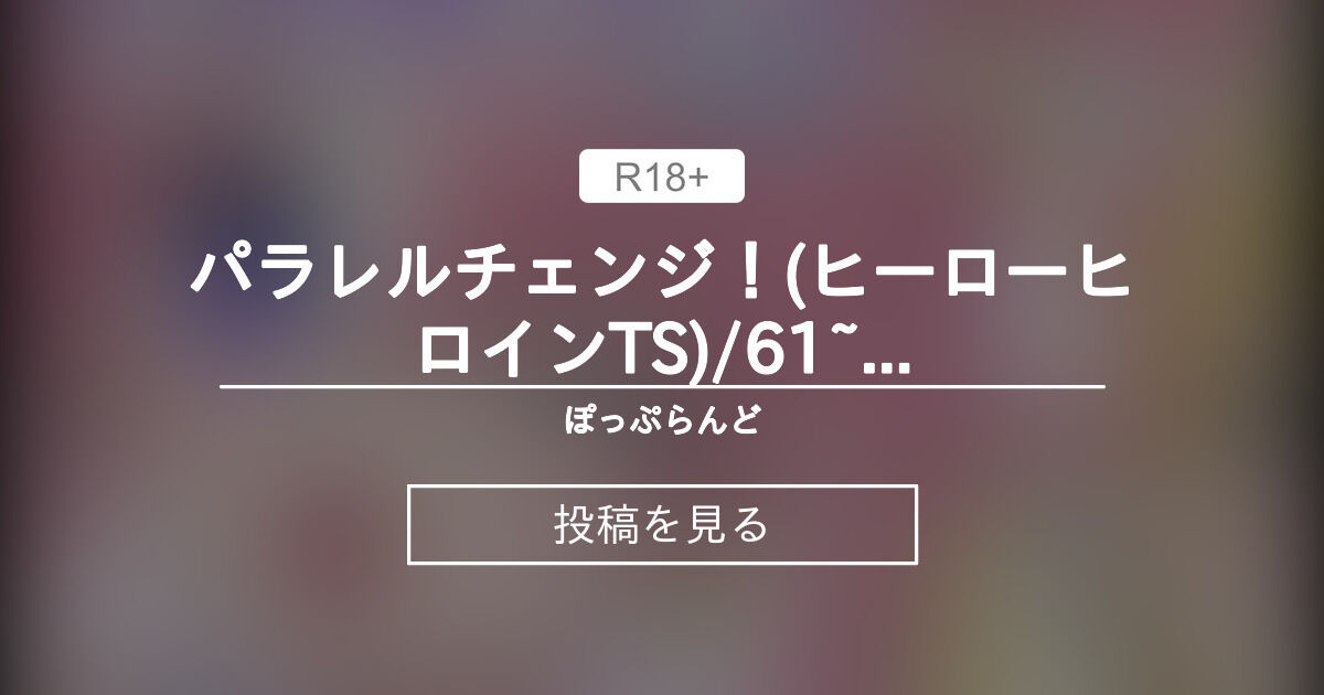 【TS】 パラレル⇔チェンジ！(ヒーロー⇔ヒロインTS)/61~63p - ぽっぷらんど (柊ぽぷら)の投稿｜ファンティア[Fantia]