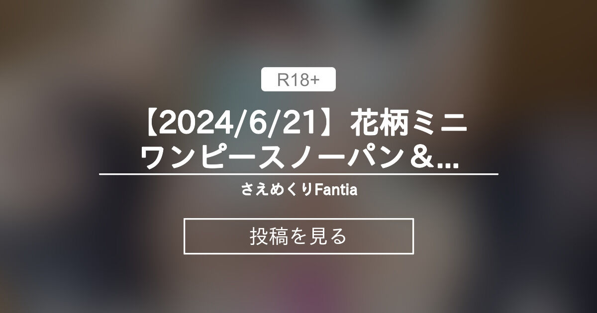 【ワンピース】 【2024/6/21】花柄ミニワンピース♡ノーパン＆マイクロぱんつ＆ニーハイ♡その①♡ - さえめくりFantia🚃 (さえ)の投稿｜ファンティア[Fantia]