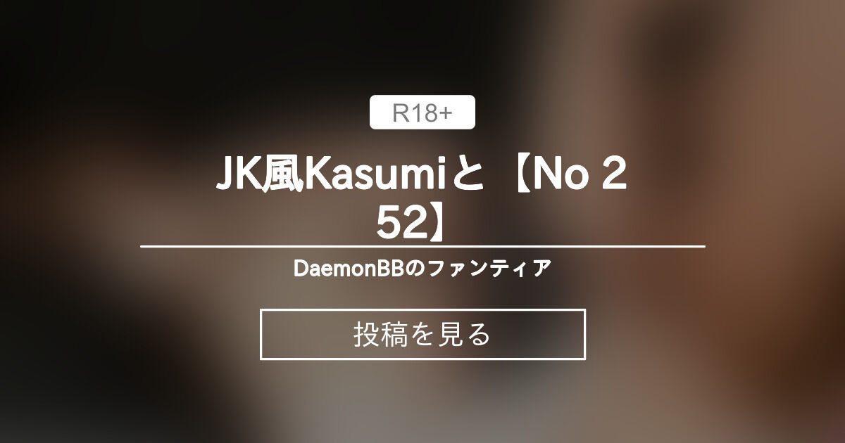 【KASUMI】 JK風Kasumiと【No 252】 - DaemonBBのファンティア (DaemonBB)の投稿｜ファンティア[Fantia]