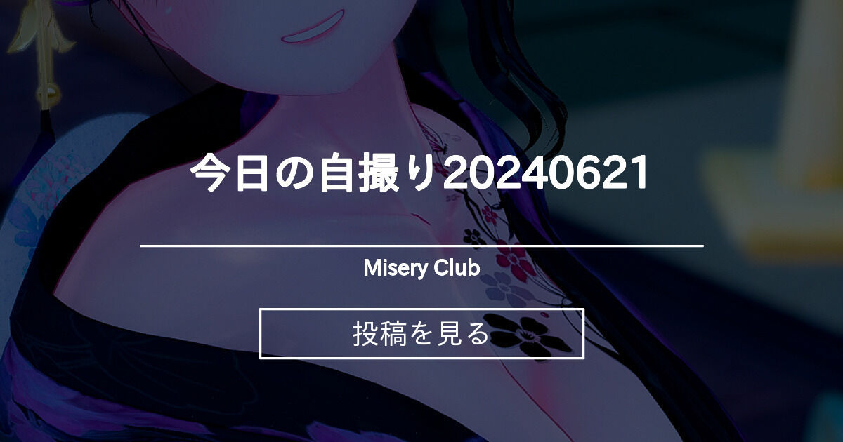 今日の自撮り💕20240621 - Misery Club (みざり)の投稿｜ファンティア[Fantia]