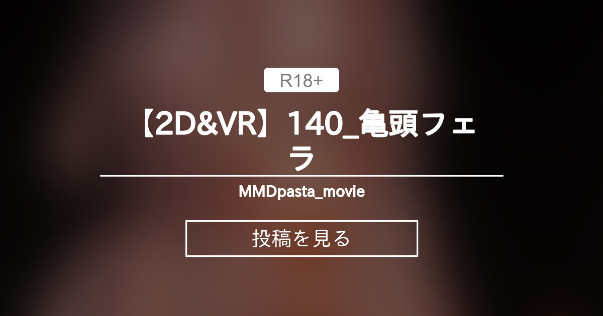 【2d】 【2D&VR】140_亀頭フェラ - MMDpasta_movie (MMDpasta)の投稿｜ファンティア[Fantia]