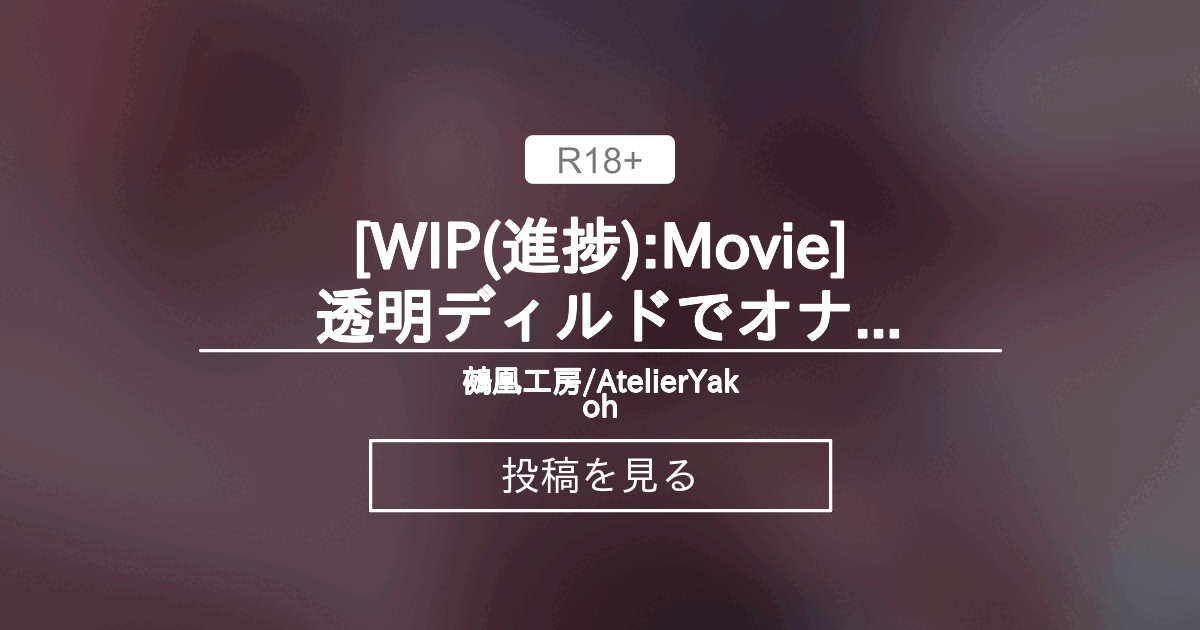 【MOVIE】 [WIP(進捗):Movie] 透明ディルドでオナニー - 鵺凰工房/AtelierYakoh (鵺凰工房/AtelierYakoh)の投稿｜ファンティア[Fantia]
