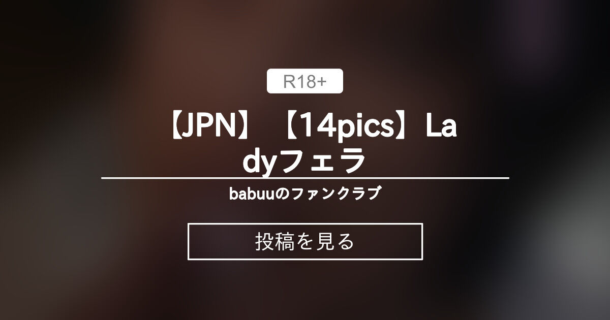 【Lady】 【JPN】【14pics】Ladyフェラ - babuuのファンクラブ (babuu)の投稿｜ファンティア[Fantia]