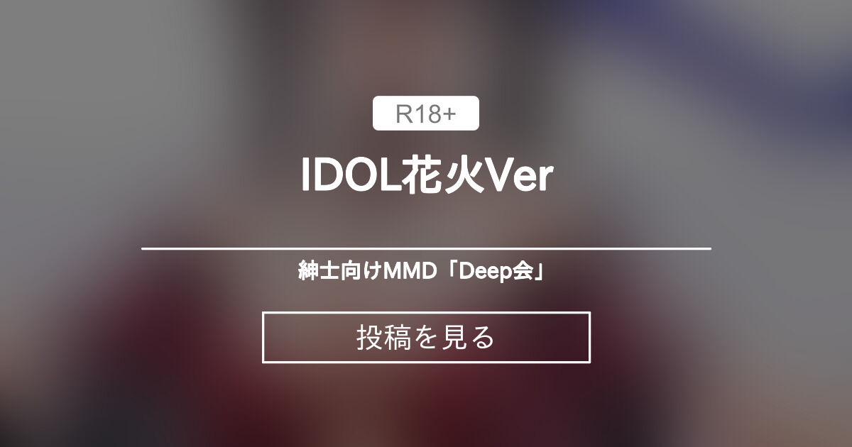IDOL花火Ver - 紳士向けMMD「Deep会」 (Deepkiss)の投稿｜ファンティア[Fantia]