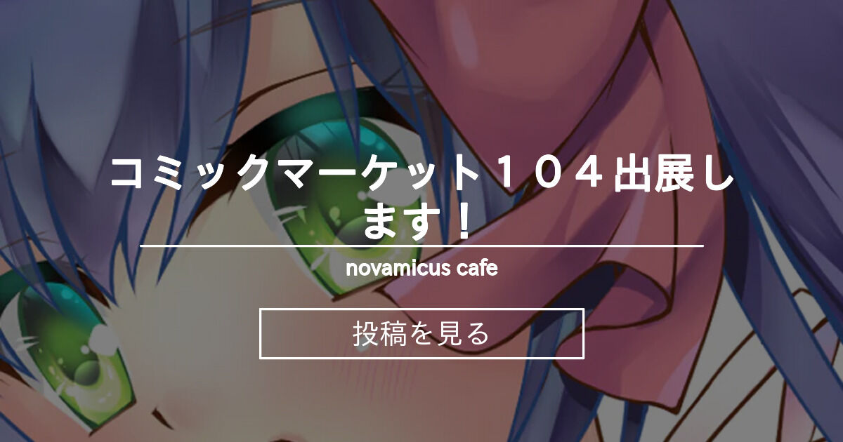 コミックマーケット104出展します！ - novamicus cafe (novamicus公式)の投稿｜ファンティア[Fantia]