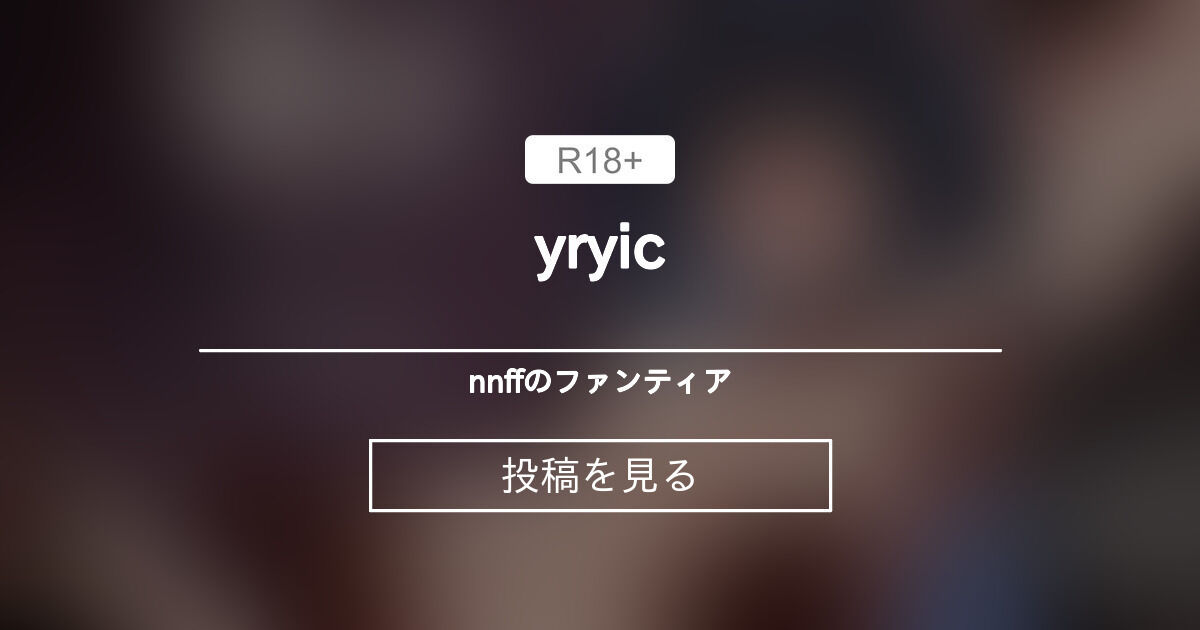 【R-18G】 yryic - nnffのファンティア (nnff)の投稿｜ファンティア[Fantia]