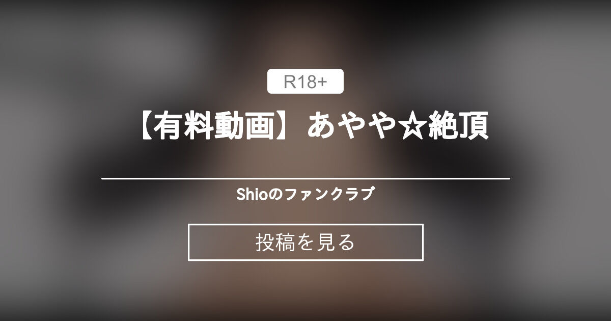 【有料動画】 【有料動画】あやや☆絶頂 - Shioのファンクラブ (Shio)の投稿｜ファンティア[Fantia]