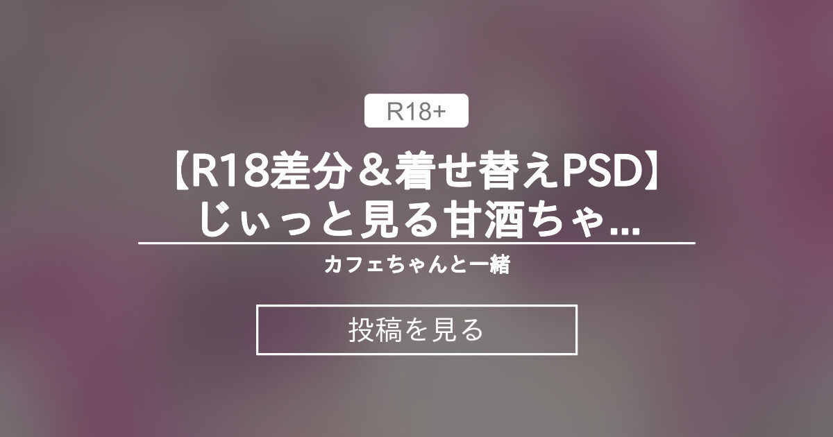 【オリジナル】 【R18差分＆着せ替えPSD】じぃっと見る甘酒ちゃん - ☕カフェちゃんと一緒🍶 (☕ポルリン🍶 )の投稿｜ファンティア[Fantia]