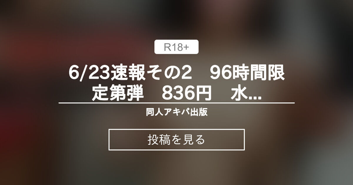 6/23速報その2 96時間限定第㉛弾 836円 水無月スペシャル二代目乱交サークルの刃 - 同人アキバ出版 (同人アキバ出版)の投稿｜ファンティア[Fantia]