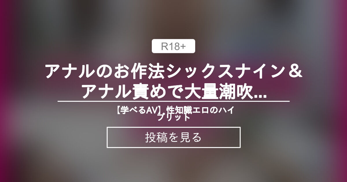 【性教育】 アナルのお作法♡シックスナイン＆アナル責めで大量潮吹き🐳 - 学べるAV-ファンサイト全力性知識 (光杏先生🍎ハメ潮担当みほ🐳)の投稿｜ファンティア[Fantia]
