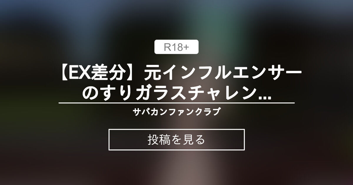 【紳士の社交場】 【EX差分】元インフルエンサーのすりガラスチャレンジ【R-18】 - サバカンファンクラブ (サバカン)の投稿｜ファンティア[Fantia]