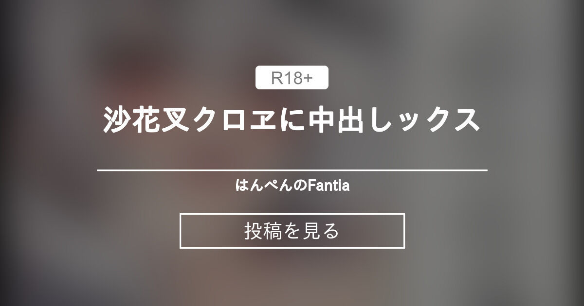 【R-18】 沙花叉クロヱに中出しックス - はんぺんのFantia (はんぺん)の投稿｜ファンティア[Fantia]