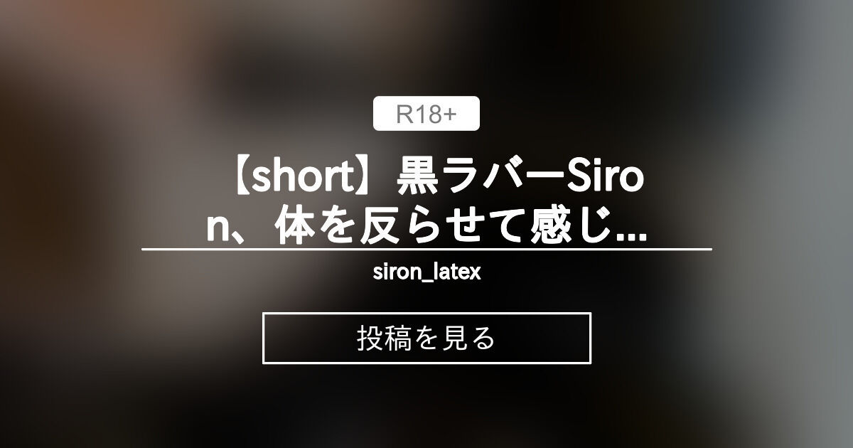 【ラバー】 【short】黒ラバーSiron、体を反らせて感じてしまいます😢 - siron_latex (siron_latex)の投稿｜ファンティア[Fantia]