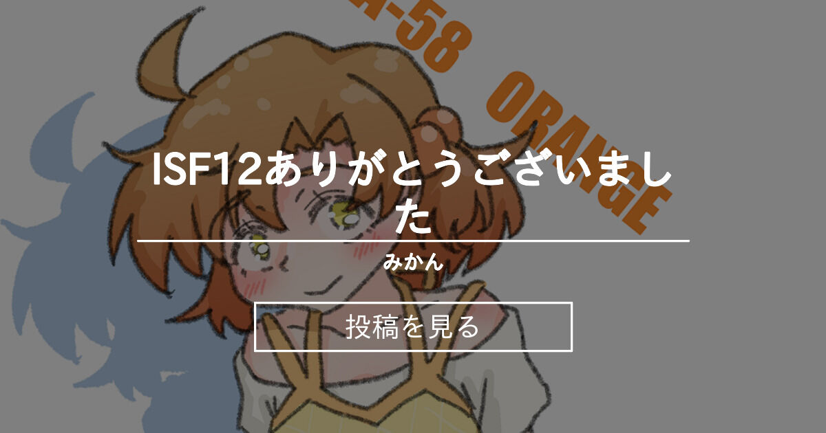 ISF12ありがとうございました - みかん (くるったみかん)の投稿｜ファンティア[Fantia]