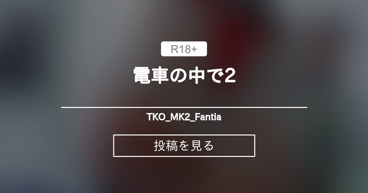 電車の中で2 - TKO_MK2_Fantia (TKO_MK2)の投稿｜ファンティア[Fantia]