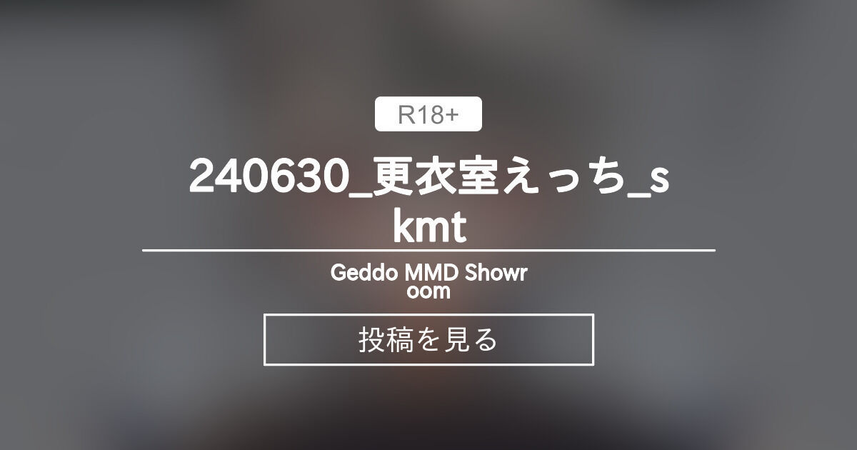 240630_更衣室えっち_skmt - Geddo MMD Showroom (Geddo)の投稿｜ファンティア[Fantia]