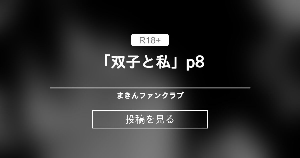 【双子と私】 「双子と私」p8 - まきんファンクラブ (まきん)の投稿｜ファンティア[Fantia]
