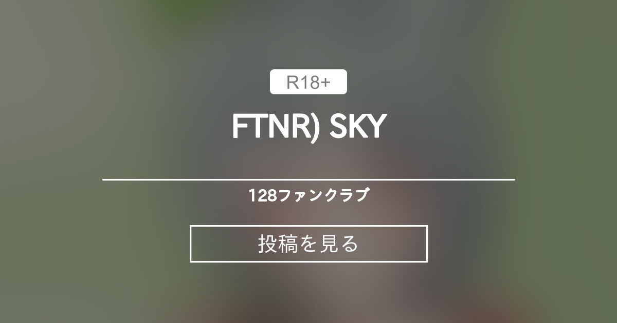 FTNR) SKY - 128ファンクラブ (128)の投稿｜ファンティア[Fantia]