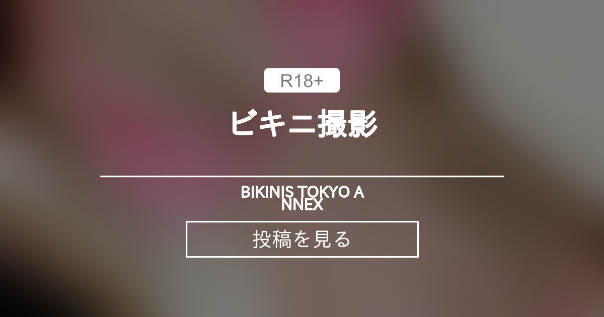 【BIKINISTOKYO】 ビキニ撮影 - BIKINIS TOKYO ANNEX (テンチョ)の投稿｜ファンティア[Fantia]