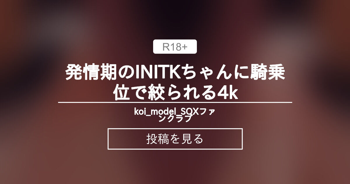 【にじさんじ】 発情期のINITKちゃんに騎乗位で絞られる4k - koi_model_SOXファンクラブ (koi_model_SOX)の投稿｜ファンティア[Fantia]